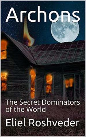 Archons: The Secret Dominators of the World by Eliel Roshveder | Goodreads