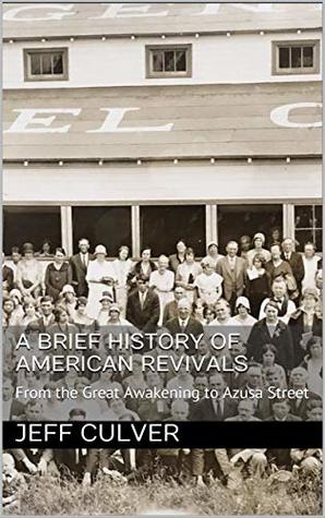 A Brief History of American Revivals: From the Great Awakening to Azusa ...