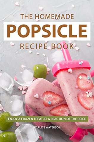 The Homemade Popsicle Recipe Book: Enjoy A Frozen Treat at A Fraction ...