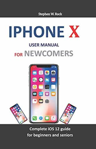 IPHONE X USER MANUAL FOR NEWCOMERS: Complete iOS 12 guide for beginners ...