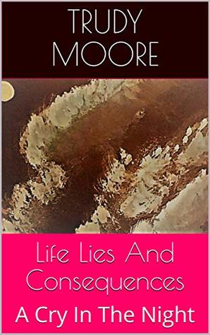 Life Lies And Consequences: A Cry In The Night by Trudy Moore | Goodreads