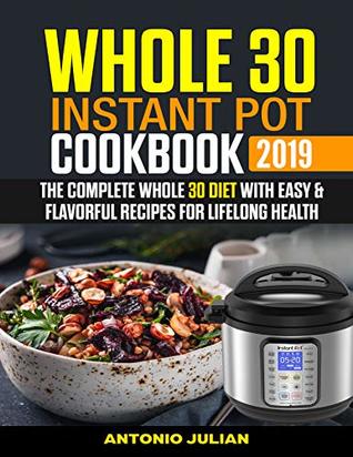 Whole 30 Instant Pot Cookbook 2019: The Complete Whole 30 Diet with ...