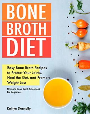 Bone Broth Diet: Easy Bone Broth Recipes to Protect Your Joints, Heal ...
