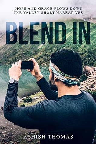 BLEND IN: Hope And Grace Flows Down The Valley Short Narratives by Ashish Thomas | Goodreads