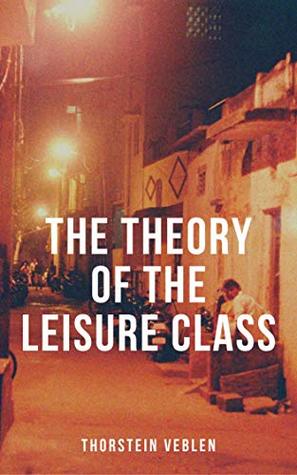 The Theory of the Leisure Class by Thorstein Veblen | Goodreads