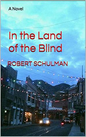 In the Land of the Blind: A Novel by Robert Schulman | Goodreads