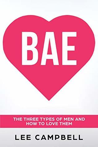 Bae: The Three Types of Men and How to Love Them by Lee Campbell ...