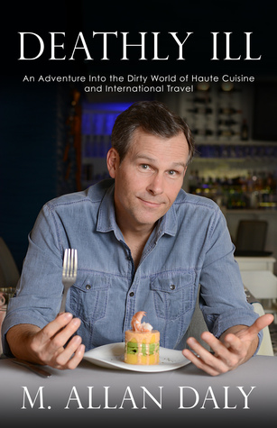 Deathly Ill: An Adventure Into the Dirty World of Haute Cuisine and ...