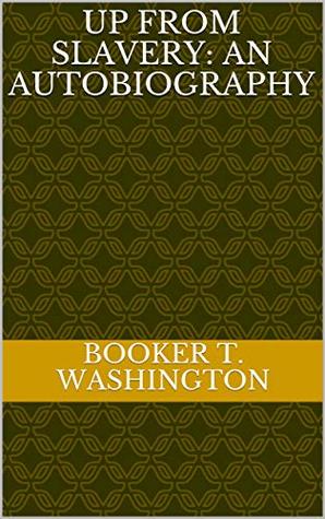 Up from Slavery: An Autobiography by Booker T. Washington | Goodreads