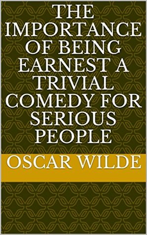 The Importance of Being Earnest A Trivial Comedy for Serious People by ...