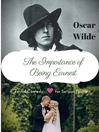 The Importance of Being Earnest: A Trivial Comedy for Serious People by ...