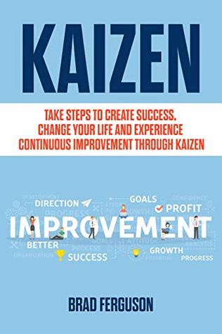 Kaizen: Take Steps to Create Success, Change Your Life and Experience ...