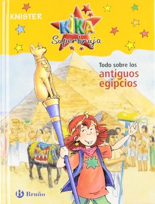 Kika Superbruja: Todo sobre los antiguos egipcios by Knister | Goodreads