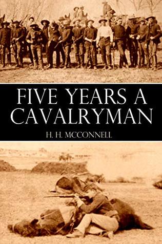 Five Years a Cavalryman (Abridged, Annotated) by H.H. McConnell | Goodreads
