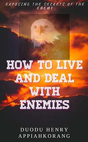 HOW TO LIVE AND DEAL WITH ENEMIES: unmasking the secrets of the enemy ...