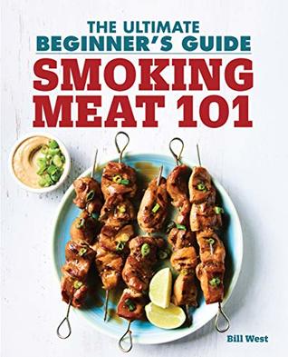 Smoking Meat 101: The Ultimate Beginner's Guide by Bill West | Goodreads