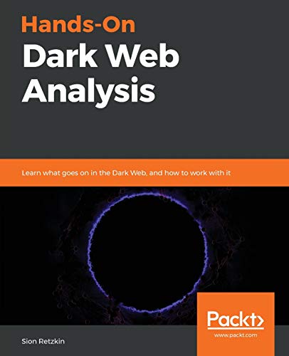 Hands-On Dark Web Analysis: Learn what goes on in the Dark Web, and how ...