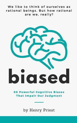 Biased: 50 Powerful Cognitive Biases That Impair Our Judgment by Henry ...