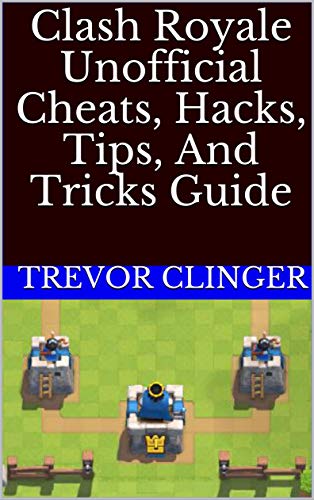 Clash Royale Unofficial Cheats, Hacks, Tips, And Tricks Guide by Trevor ...