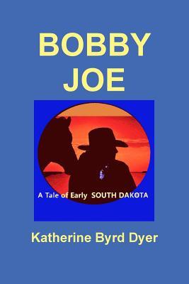 Bobby Joe, A Tale of Early South Dakota by Katherine Byrd Dyer | Goodreads