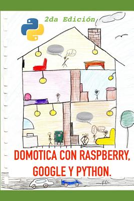Dom tica con Raspberry, Google y Python (2da Edici n): Un proyecto de Dom tica til y divertida ...