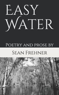 Easy Water: Poetry and Pros by Sean Frehner | Goodreads