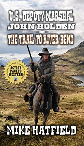 U.S. Deputy Marshal John Holden - The Trail To River Bend: A Classic Western Adventure Novel by ...