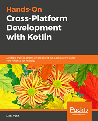 Hands-On Cross-Platform Development with Kotlin: Develop cross-platform Android and iOS ...