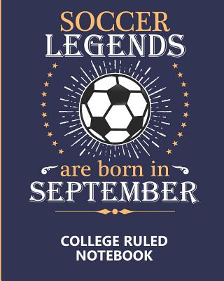 Soccer Legends Are Born In September College Ruled Notebook: A writing ...