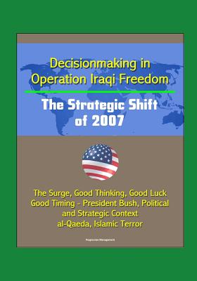 Decisionmaking in Operation Iraqi Freedom: The Strategic Shift of 2007 ...