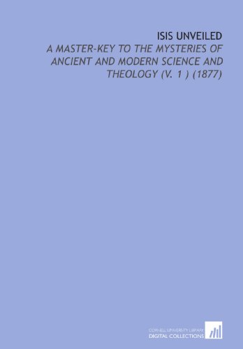 Isis Unveiled: A Master-Key to the Mysteries of Ancient and Modern Science and Theology (V. 1 ...