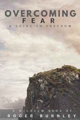 Overcoming Fear: A Guide To Freedom by Roger Burnley | Goodreads