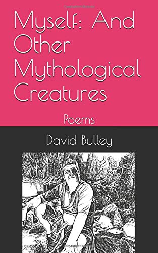 Myself: And Other Mythological Creatures: Poems by David Bulley | Goodreads