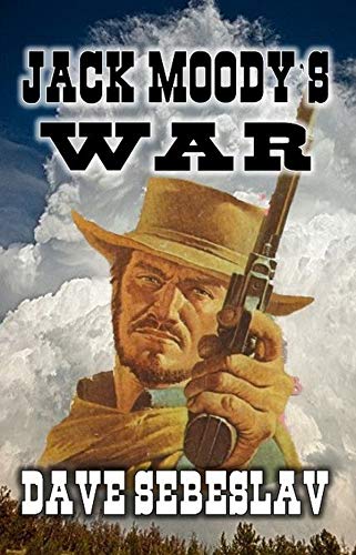 Jack Moody’s War: A Western Adventure by Dave Sebeslav | Goodreads