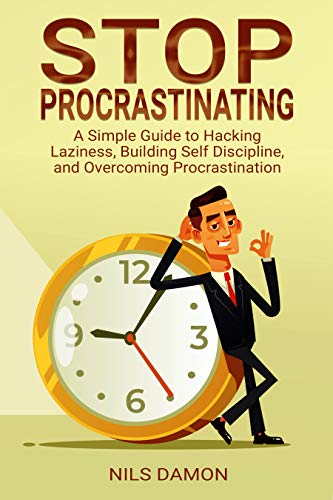 Stop Procrastinating: A Complete Guide to Hacking Laziness, Building Self Discipline, and ...