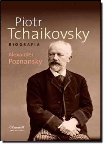 Piotr Tchaikovsky - Biografia by Poznansky Alexander | Goodreads