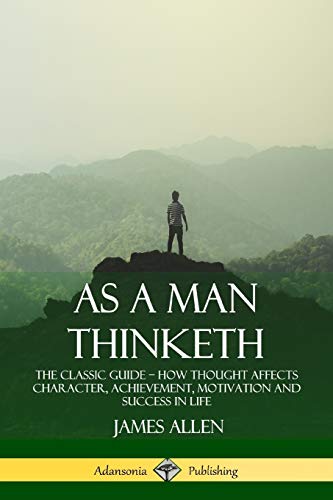 As a Man Thinketh: The Classic Guide - How Thought Affects Character ...