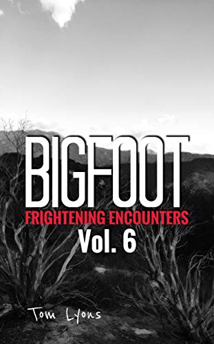 Bigfoot Frightening Encounters: Volume 6 by Tom Lyons | Goodreads