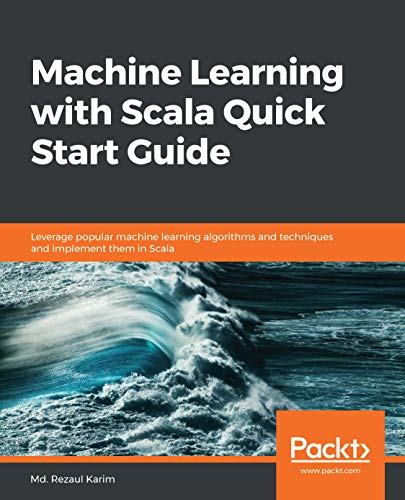 Machine Learning with Scala Quick Start Guide: Leverage popular machine learning algorithms and ...