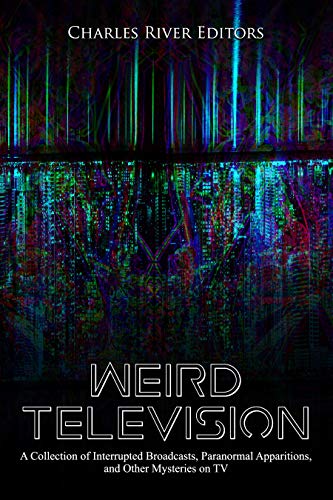 Weird Television: A Collection of Interrupted Broadcasts, Paranormal ...
