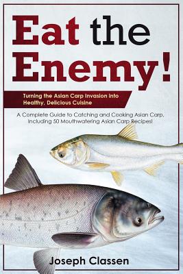 Eat the Enemy: Turning the Asian Carp Invasion into Healthy, Delicious ...