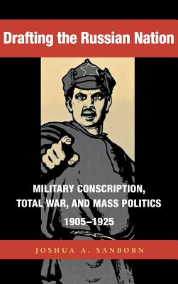 Drafting the Russian Nation: Military Conscription, Total War, and Mass ...