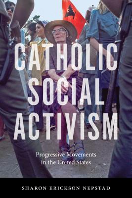 Catholic Social Activism: Progressive Movements in the United States by ...