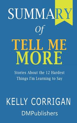 Summary of Tell Me More Kelly Corrigan - Stories About the 12 Hardest ...