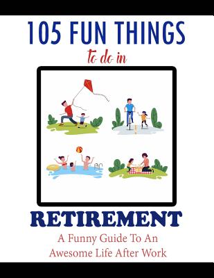 105 Fun Things To Do In Retirement: A Funny Guide To An Awesome Life ...