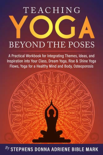 Teaching Yoga Beyond The Poses: A Practical Workbook for Integrating ...