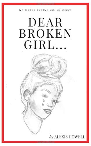 Dear Broken Girl...: He makes beauty out of ashes by Alexis Howell ...