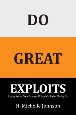 Do Great Exploits: Saying Yes to Your Dreams When It’s Easier To Say No ...