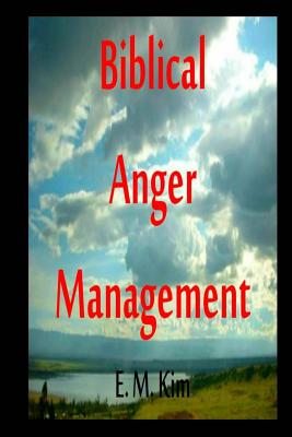 Biblical Anger Management 2nd Edition by E.M. Kim | Goodreads