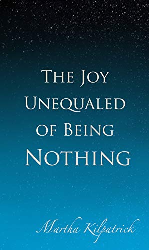 The Joy Unequaled of Being Nothing by Martha Kilpatrick | Goodreads
